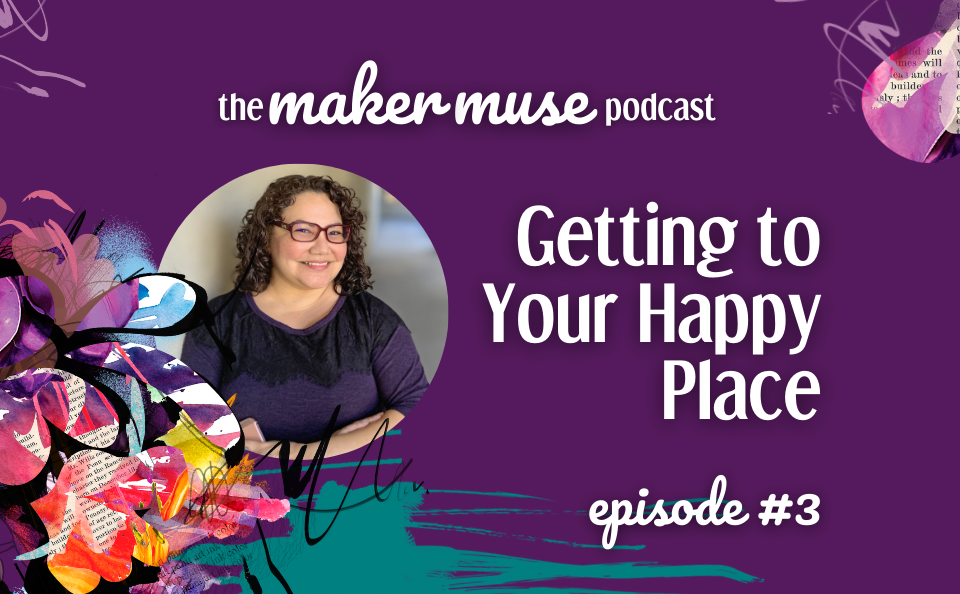 Episode 3: Getting to Your Happy Place - The Maker Muse